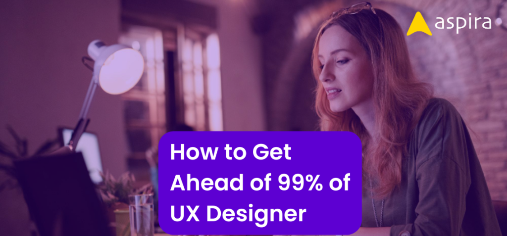 How to Get Ahead of 99% of UX Designer – Aspira Design